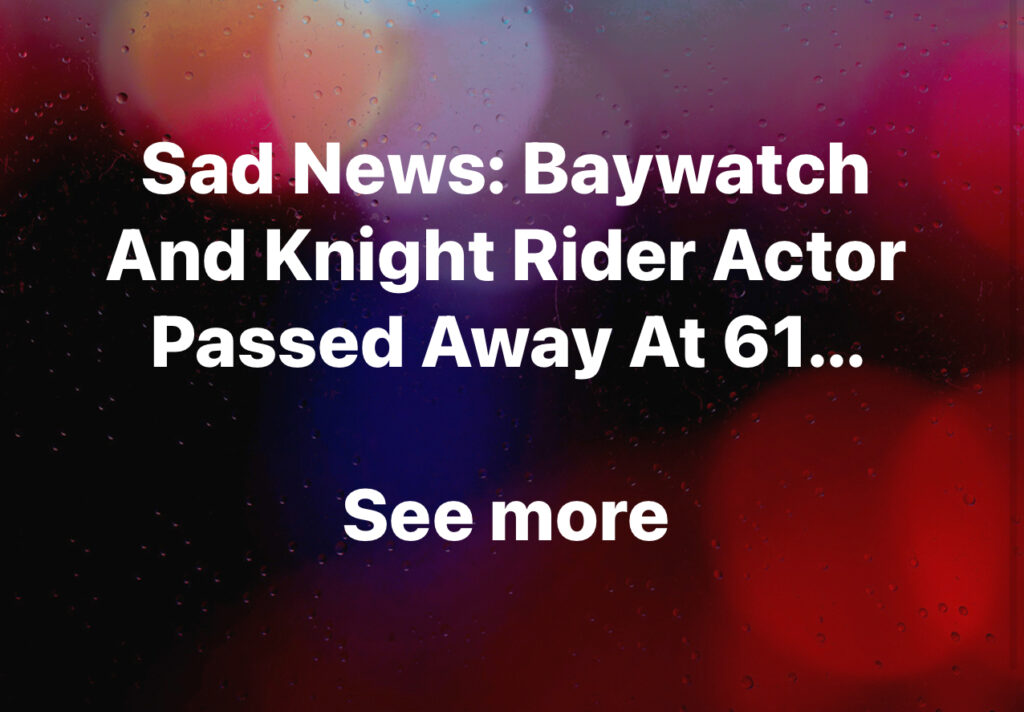 Baywatch And Knight Rider Actor Passed Away At 61! – My Blog